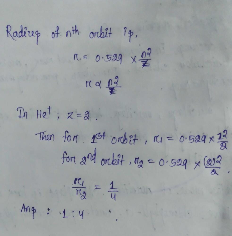 Ratio of radii of first and second orbits of He+ ion isa)1:4b)1:2c)2:1d ...