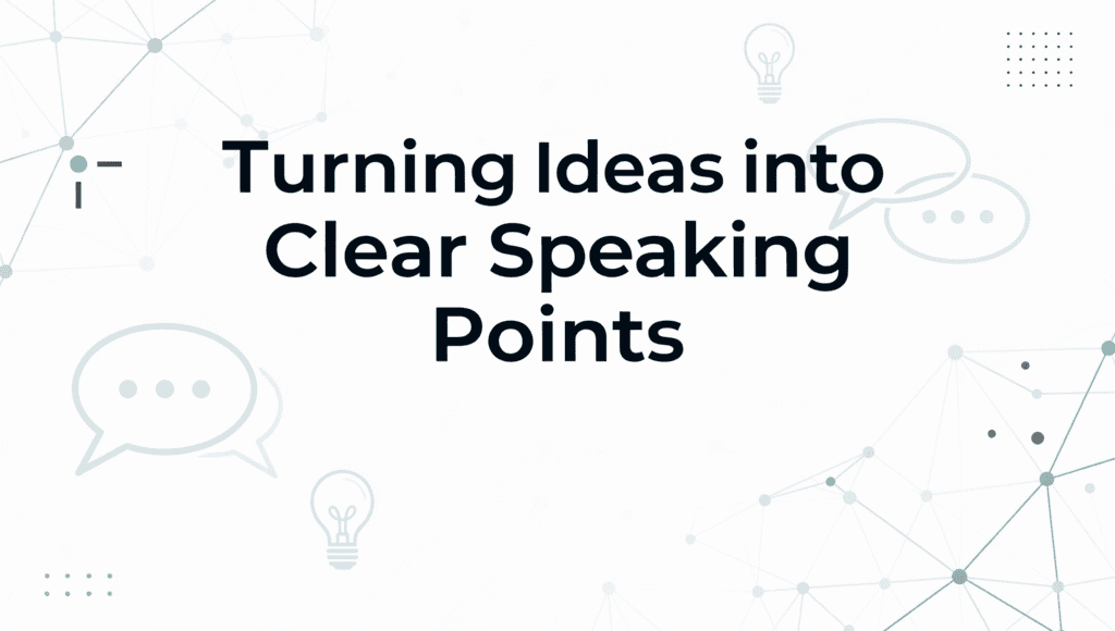 Turning Ideas into Clear Speaking Points - How to Speak with Confidence